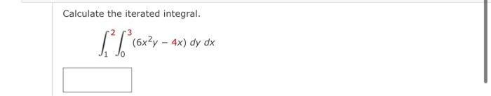 Solved Calculate the iterated integral. ∫12∫03(6x2y−4x)dydx | Chegg.com