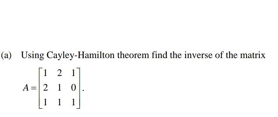 Solved (a) Using Cayley-Hamilton theorem find the inverse of | Chegg.com
