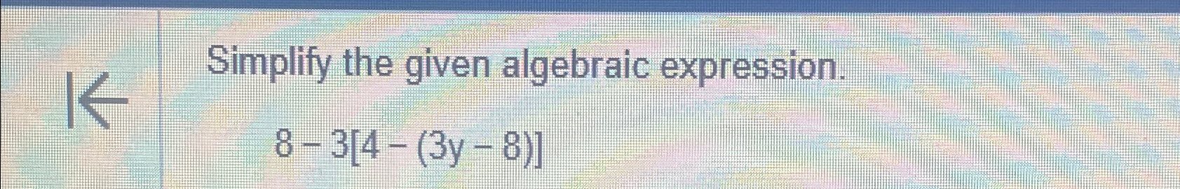 Solved Simplify the given algebraic expression.8-3[4-(3y-8)] | Chegg.com