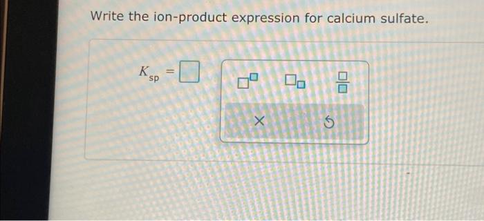 Solved Write the ion-product expression for calcium sulfate. | Chegg.com