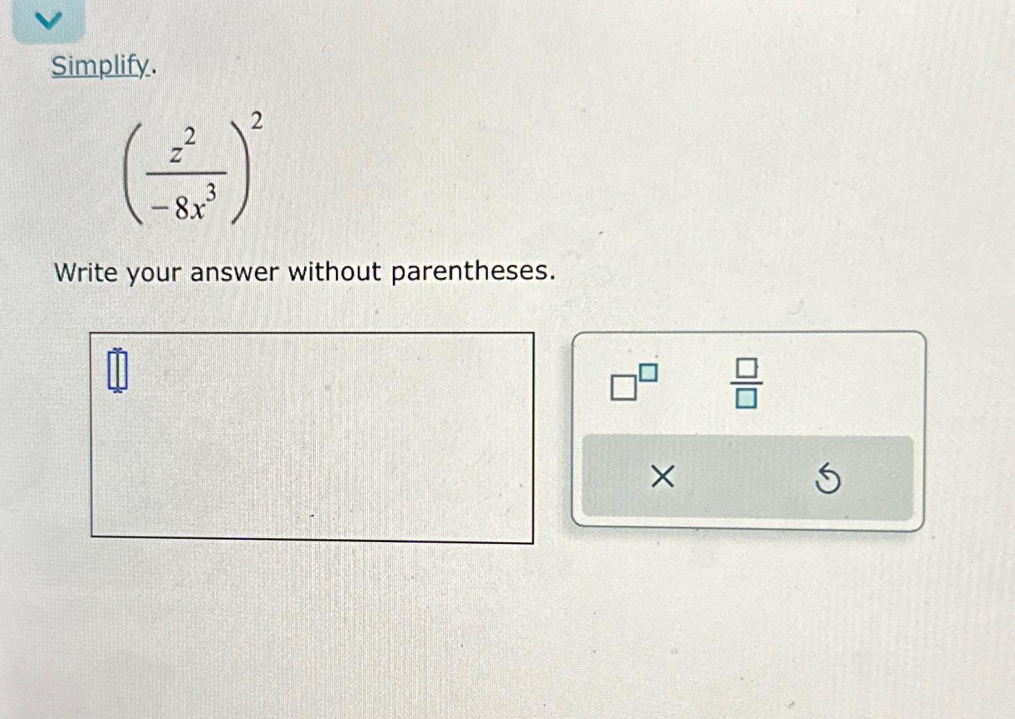 Solved Simplify.(z2-8x3)2Write your answer without | Chegg.com
