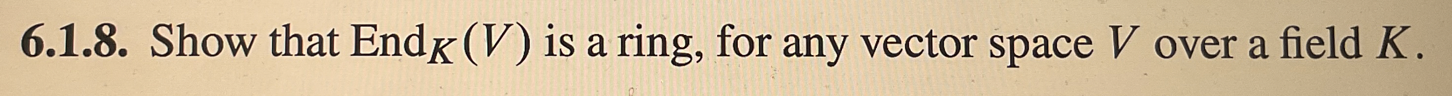 Solved 6.1.8. ﻿Show that EndK(V) ﻿is a ring, for any vector | Chegg.com