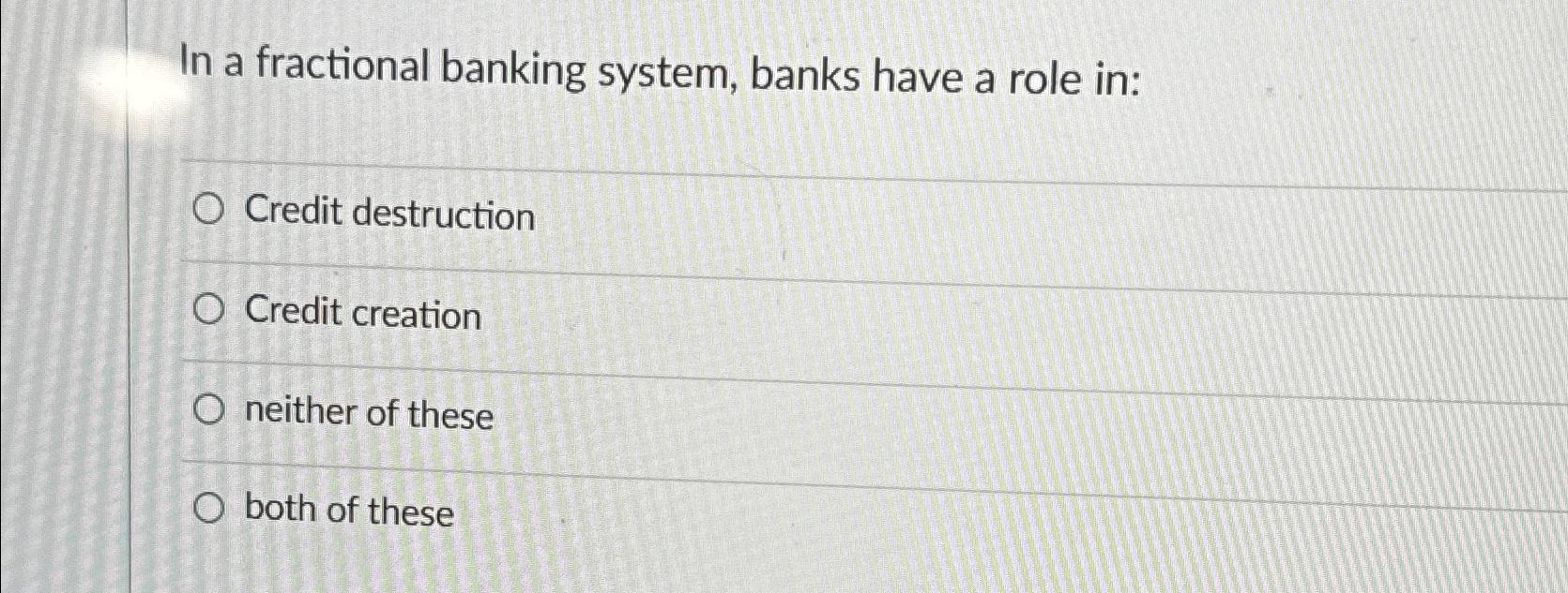 Solved In a fractional banking system, banks have a role | Chegg.com