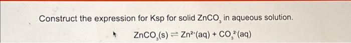 Solved Construct the expression for Ksp for solid ZnCO, in | Chegg.com