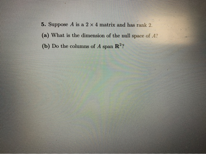 Solved 5. Suppose A is a 2 x 4 matrix and has rank 2. (a) | Chegg.com