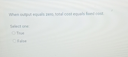 Solved When output equals zero, total cost equals fixed | Chegg.com