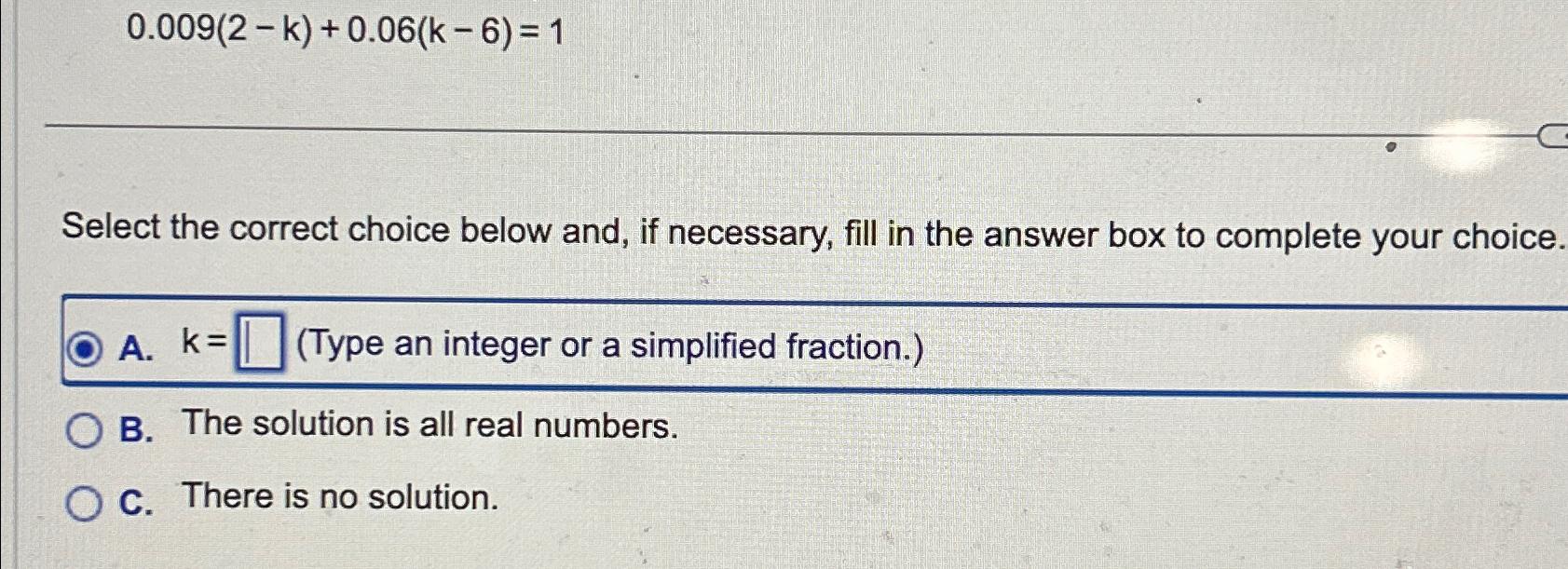 Solved 0.009(2-k)+0.06(k-6)=1Select the correct choice below | Chegg.com