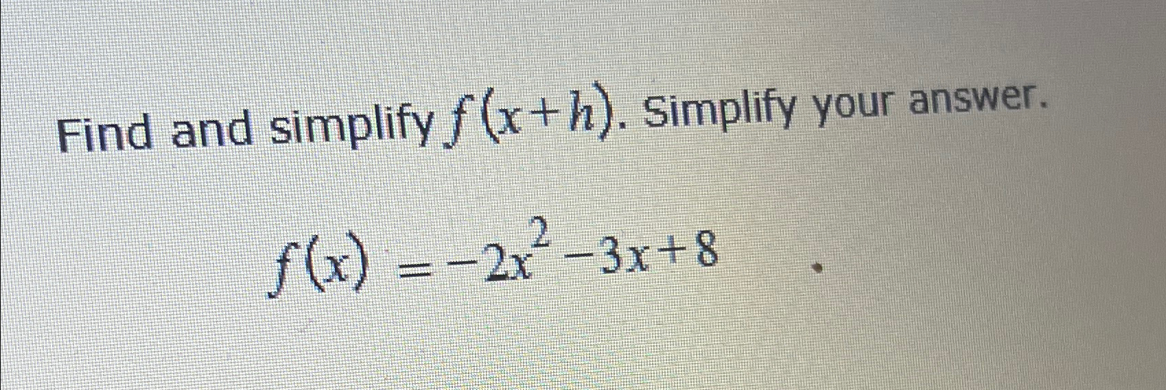 Solved Find and simplify f(x+h). ﻿Simplify your | Chegg.com