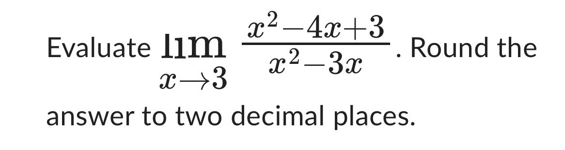 Solved Evaluate limx→3x2-4x+3x2-3x. ﻿Round the answer to two | Chegg.com