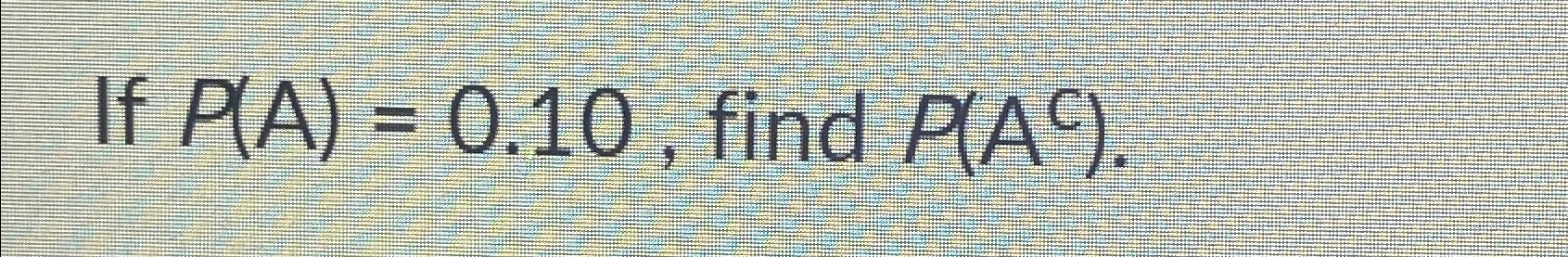 Solved If P(A)=0.10, ﻿find P(AC) | Chegg.com