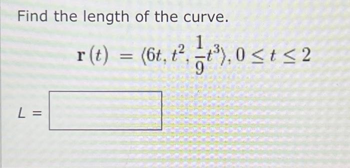 Solved Find the length of the curve. r(t)= 6t,t2,91t3 ,0≤t≤2 | Chegg.com