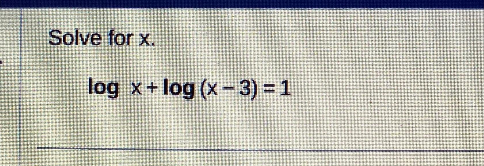 Solved Solve for xlogx+log(x-3)=1 | Chegg.com