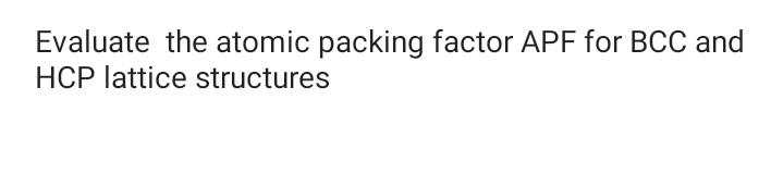 Solved Evaluate the atomic packing factor APF for BCC and | Chegg.com