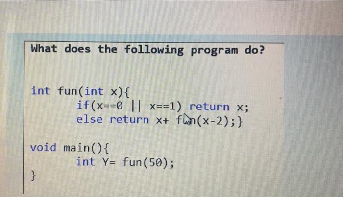 Solved What does the following program do? int fun(int x){ | Chegg.com