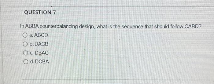 Solved QUESTION 7 In ABBA counterbalancing design, what is | Chegg.com