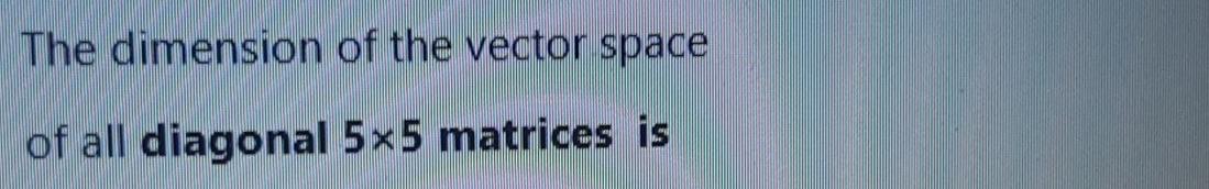 Solved The dimension of the vector space of all diagonal 5x5 | Chegg.com
