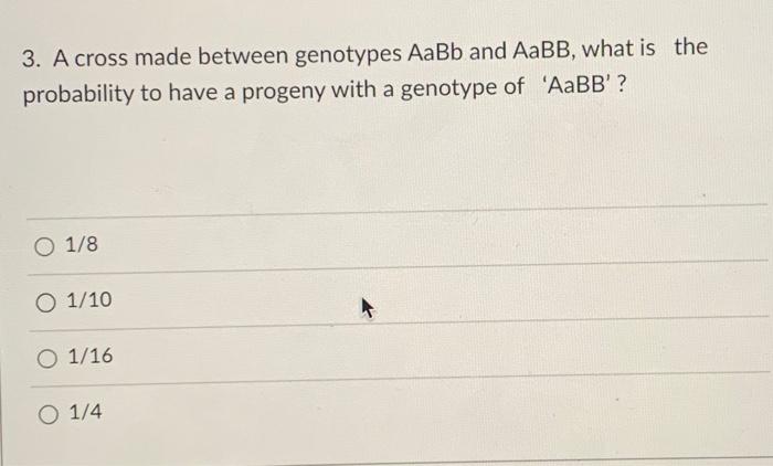Solved 3. A cross made between genotypes AaBb and AaBB, what | Chegg.com