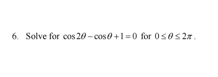 Solved 6. Solve for cos 20 - cos 0+1 = 0 for 0 Sos21. | Chegg.com