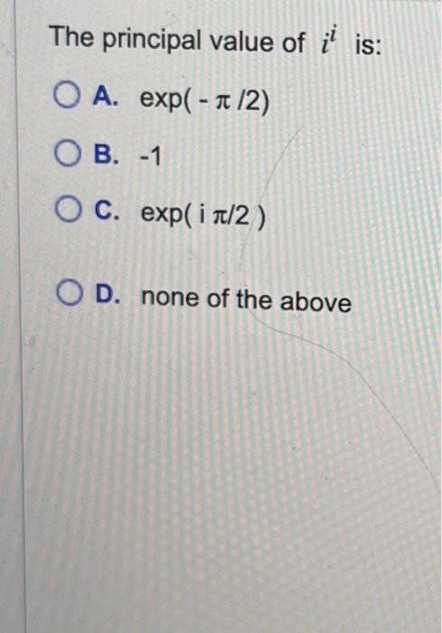 Solved The principal value of ii is: A. exp(−π/2) B. -1 C. | Chegg.com