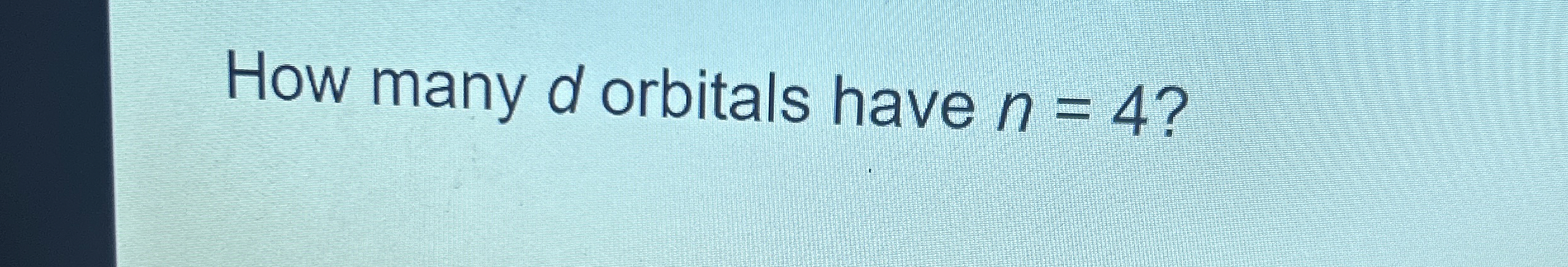 Solved How many d ﻿orbitals have n=4 ? | Chegg.com