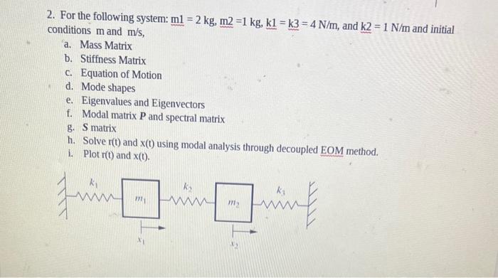 Solved 2. For the following system: m1=2 kg, m2=1 kg,k1=k3=4 | Chegg.com