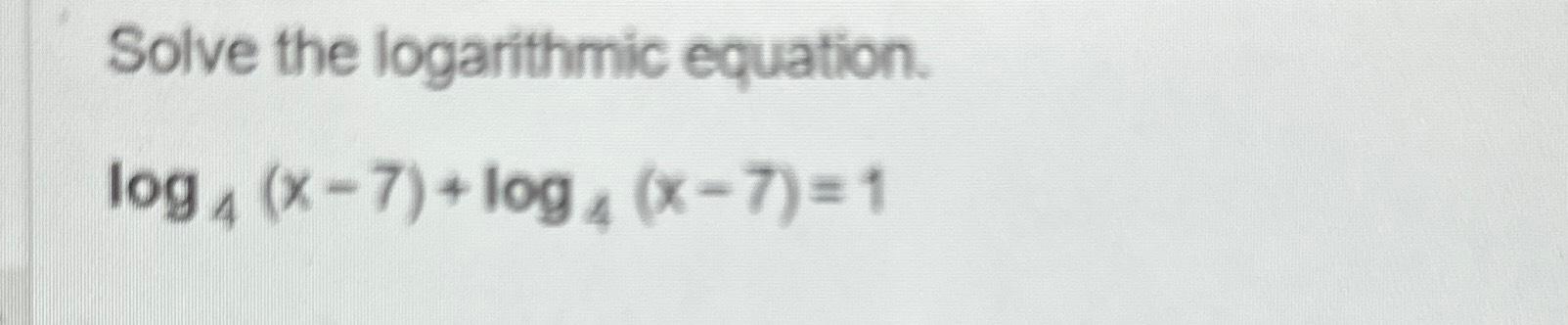 Solved Solve the logarithmic equation.log4(x-7)+log4(x-7)=1 | Chegg.com