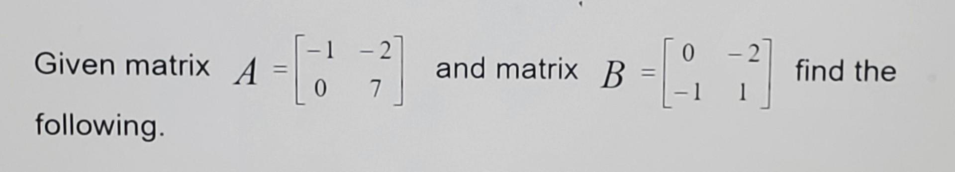 Solved Given matrix A=[−10−27] and matrix B=[0−1−21] find | Chegg.com