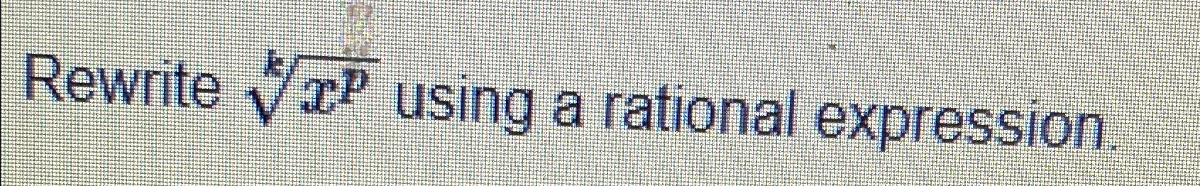 Solved Rewrite xpk ﻿using a rational expression. | Chegg.com