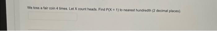 Solved We toss a fair coin 4 times. Let X count heads. Find | Chegg.com