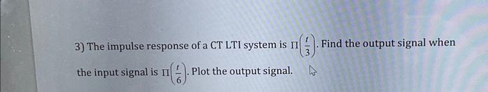 Solved 3) The impulse response of a CT LTI system is Π(3t). | Chegg.com