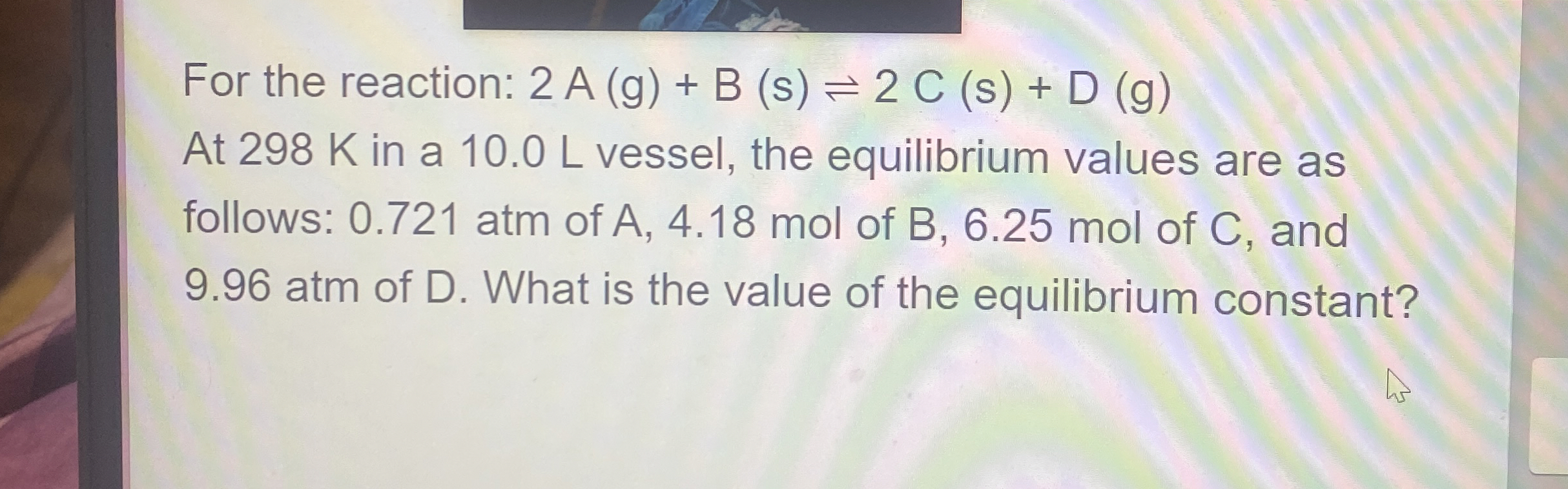 Solved For the reaction: 2A(g)+B(s)⇌2C(s)+D(g) ﻿At 298K ﻿in | Chegg.com