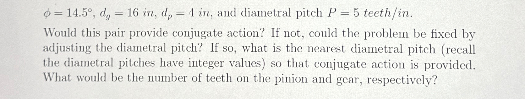 Solved φ=14.5°,dg=16in,dp=4in, ﻿and diametral pitch P=5 | Chegg.com