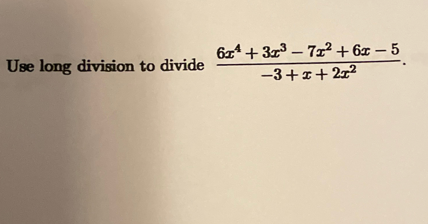 Solved Use long division to divide 6x4+3x3-7x2+6x-5-3+x+2x2 | Chegg.com