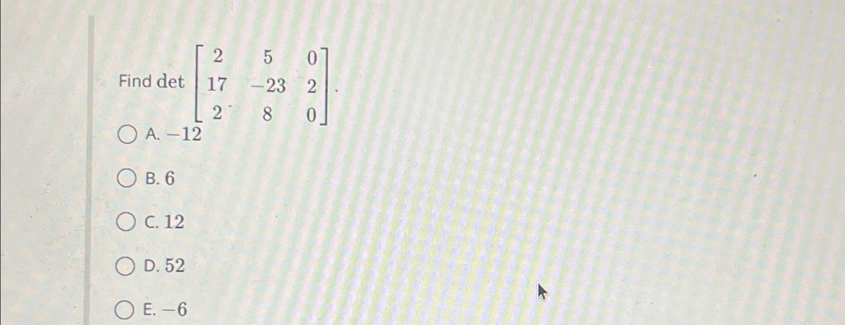 Solved Find det[25017-232280] ﻿A. -12B. 6C. 12D. 52E. -6 | Chegg.com