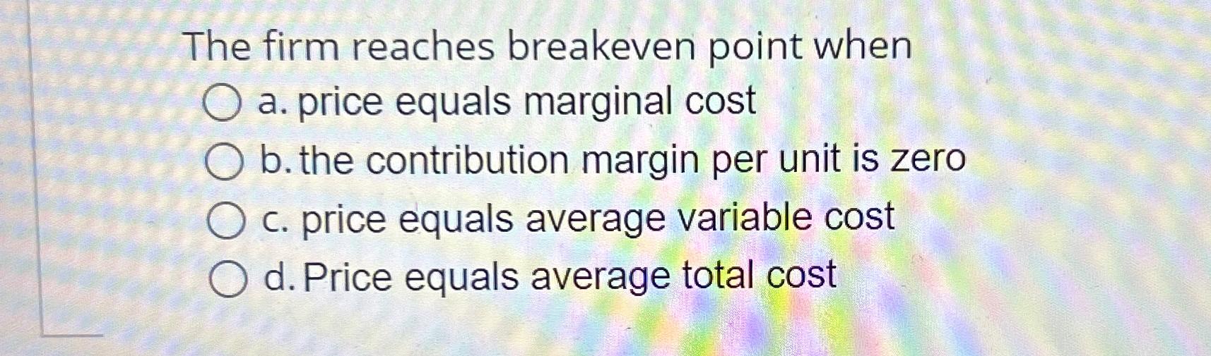 Solved The firm reaches breakeven point whena. ﻿price equals | Chegg.com