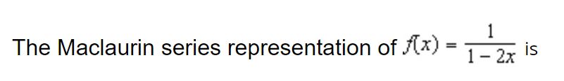 Solved The Maclaurin series representation of f(x)=11-2x ﻿is | Chegg.com