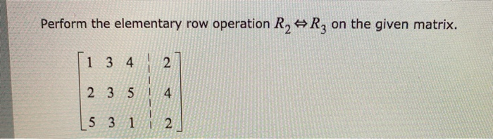 Solved Perform the elementary row operation R, Rz on the | Chegg.com