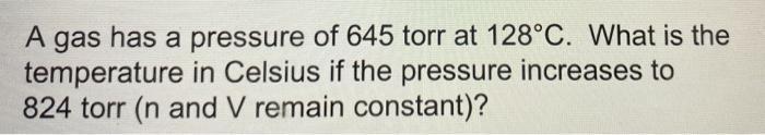 Solved A gas has a pressure of 645 torr at 128°C. What is | Chegg.com