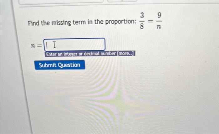 Solved Find the missing term in the proportion: 83=n9 n=∣ | Chegg.com