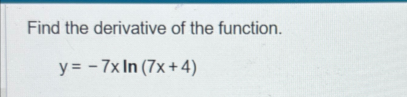 Solved Find the derivative of the function.y=-7xln(7x+4) | Chegg.com