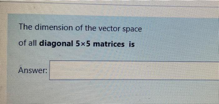 Solved The dimension of the vector space of all diagonal 5x5 | Chegg.com
