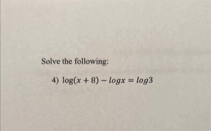 Solved Solve the following: 4) log(x+8)−logx=log3 | Chegg.com