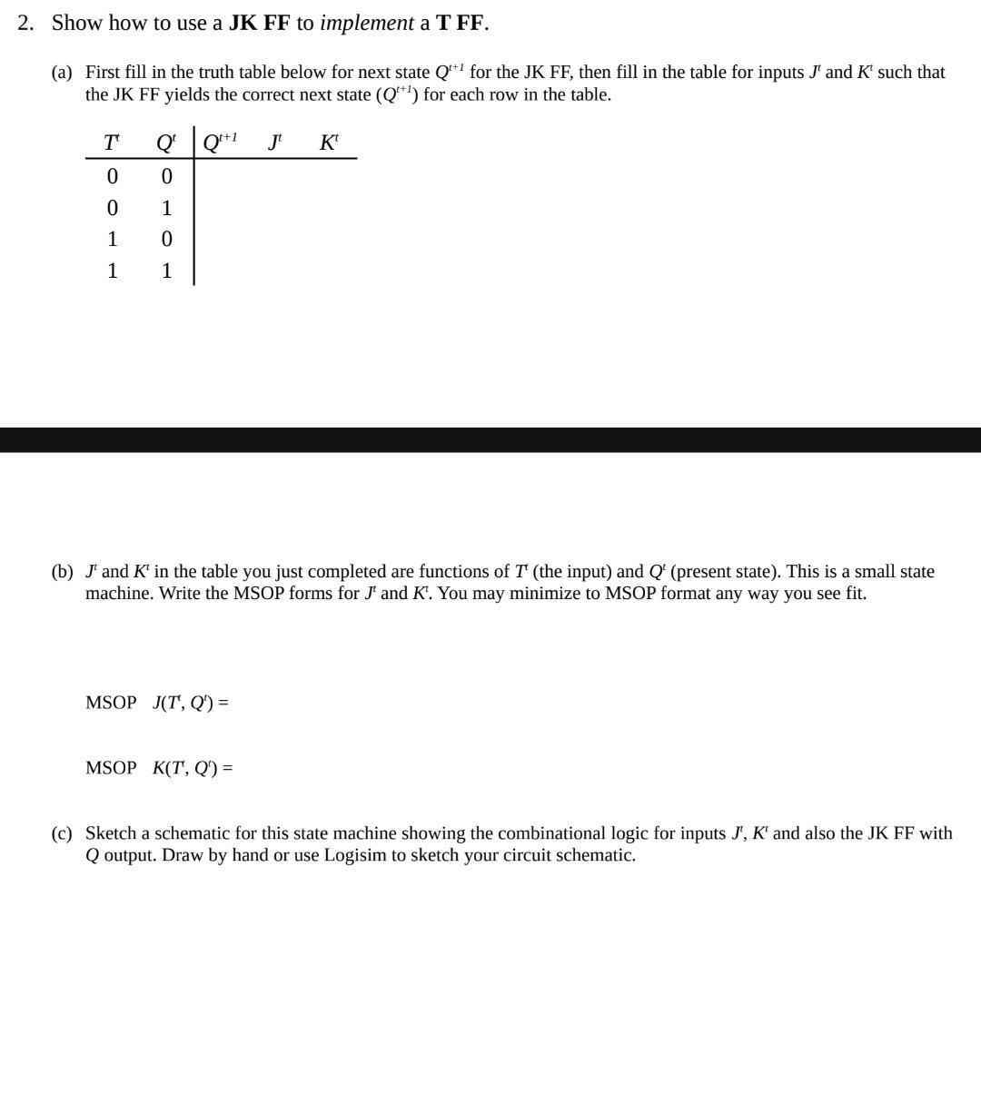 Solved Show how to use a JK FF to implement a T FF. (a) | Chegg.com Solved Show how to use a JK FF to implement a T FF. (a) | Chegg.com