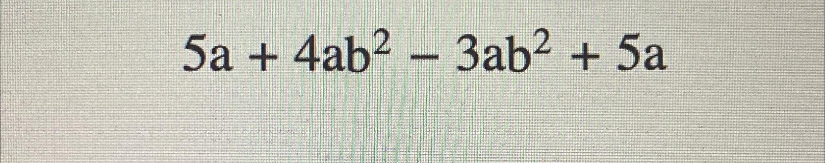 Solved 5a+4ab2-3ab2+5a | Chegg.com