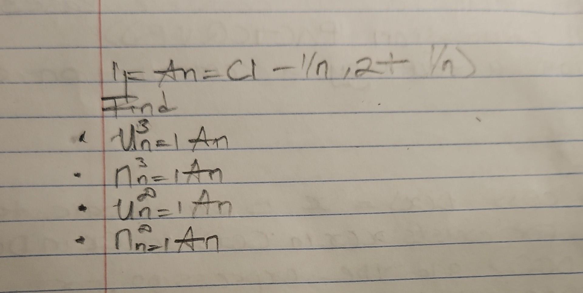 Solved 1=An=Cl−1/n,2+1/n) Find - Un=13An - nn3=1An - Un∞=1An | Chegg.com