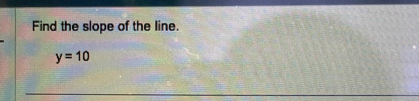 Solved Find the slope of the line.y=10 | Chegg.com