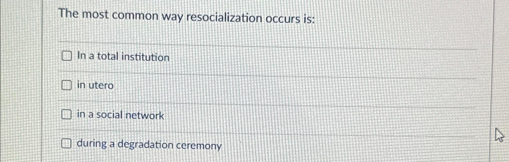 Solved The most common way resocialization occurs is:In a | Chegg.com