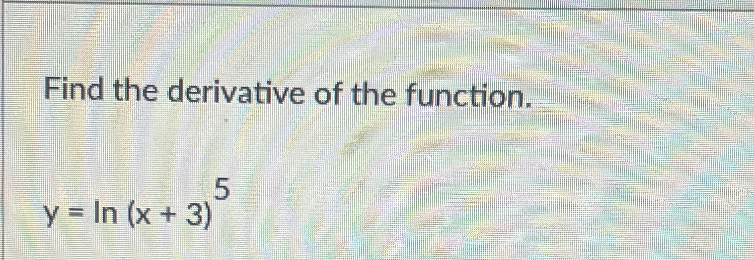Solved Find the derivative of the function.y=ln(x+3)5 | Chegg.com