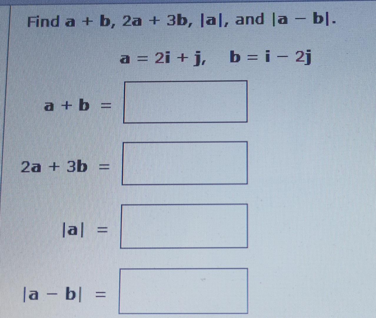 Solved Find a + b, 2a + 3b, Jal, and la – bl. a = 2i +j, b = | Chegg.com