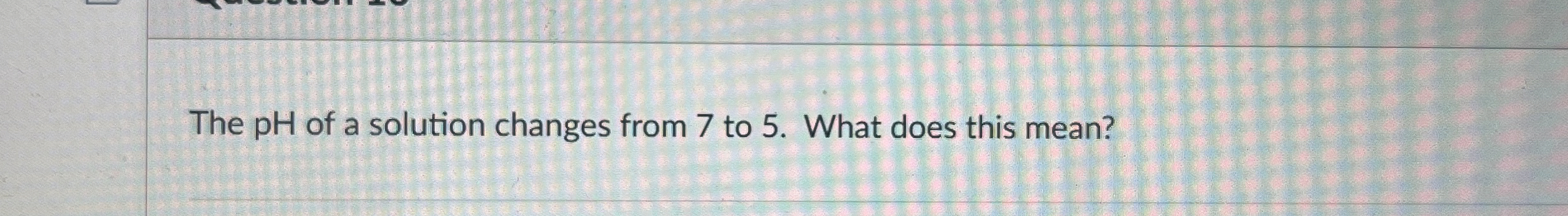 Solved The pH ﻿of a solution changes from 7 ﻿to 5. ﻿What | Chegg.com